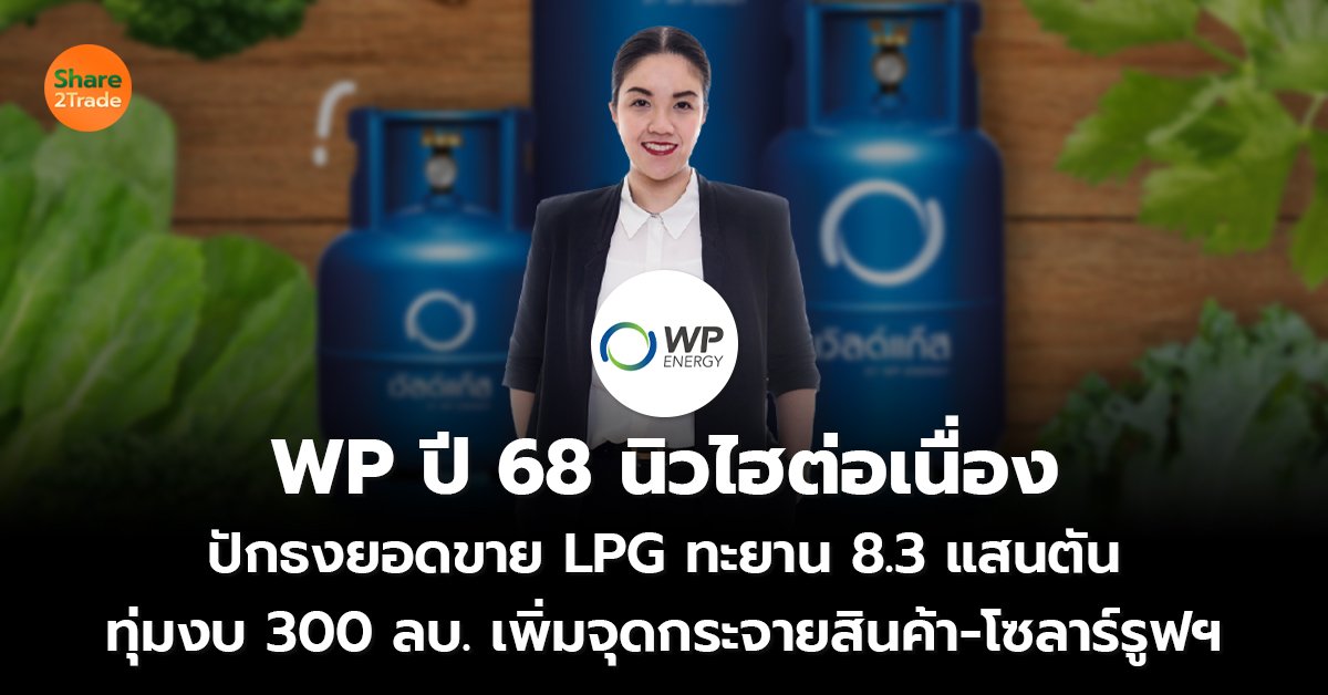WP ปี 68 นิวไฮต่อเนื่อง ปักธงยอดขาย LPG ทะยาน 8.3 แสนตัน ทุ่มงบ 300 ลบ. เพิ่มจุดกระจายสินค้า ...